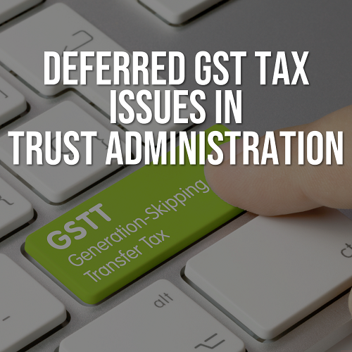 INSTANT DOWNLOAD: "Deferred GST Tax Issues in Trust Administration"