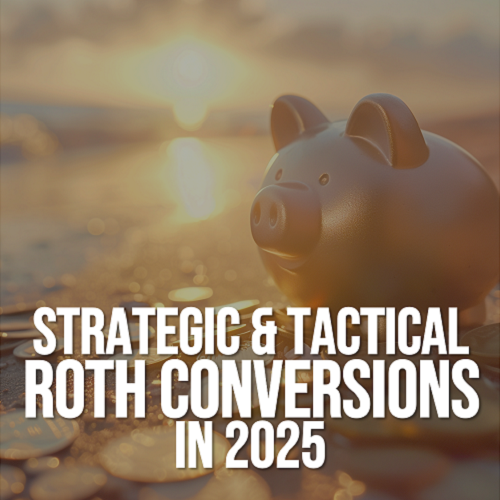 Strategic & Tactical Roth Conversions in 2025